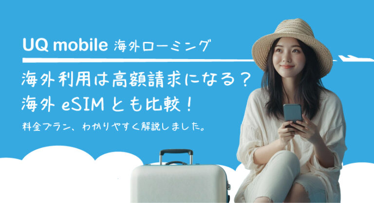 UQモバイルの海外利用は高額請求？海外ローミングの料金は？海外eSIMとも比較！ - eSIMポータル